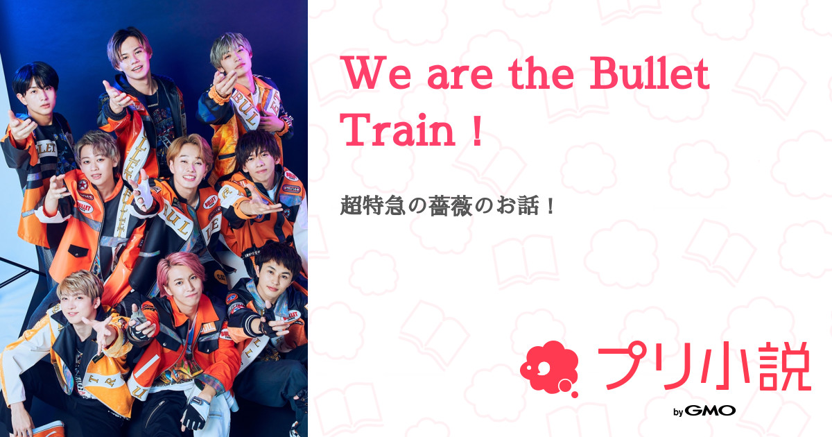 We are the Bullet Train！ - 全36話 【連載中】（詩弓伶 小夜さんの小説） | 無料スマホ夢小説ならプリ小説 byGMO